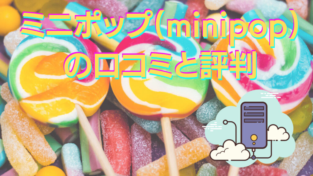 minipop（ミニポップ）の口コミと評判を徹底調査 - レンタルサーバー徹底解剖